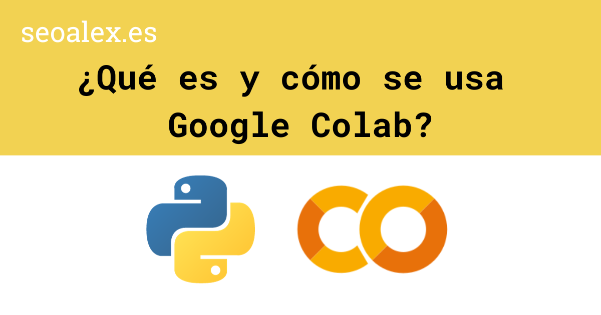 ¿Qué es Google Colab y cómo usarlo?: La guía definitiva Alex Romero López